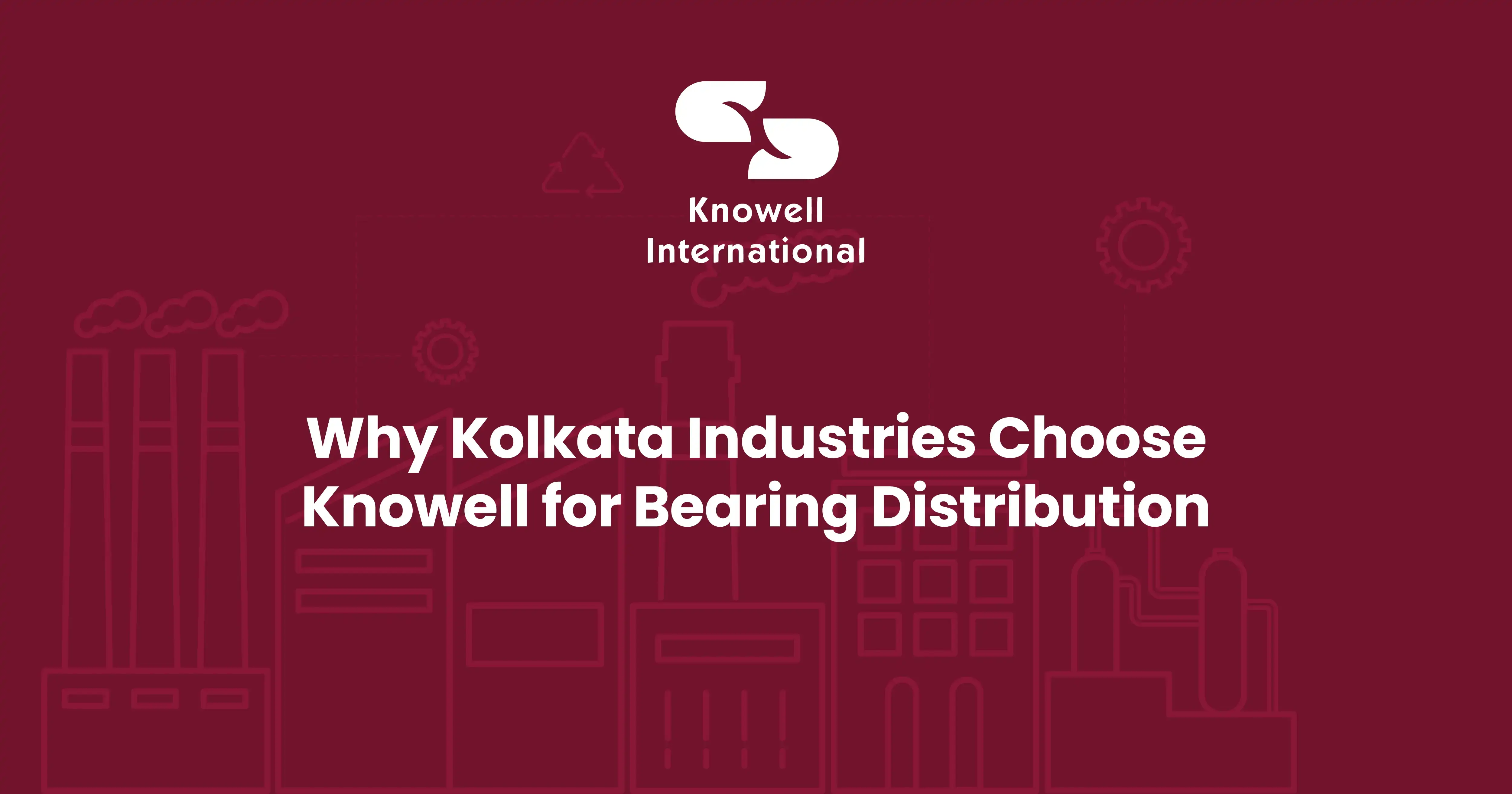 Why Kolkata Industries Choose Knowell for Bearing Distribution